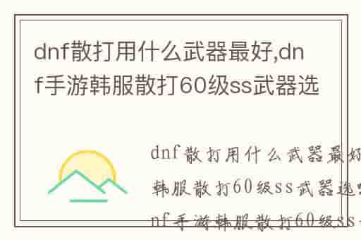 dnf散打用什么武器最好,dnf手游韩服散打60级ss武器选哪个好-兔宝宝游戏网